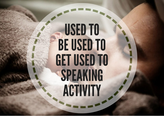 Used to, be used to, get used to speaking activity