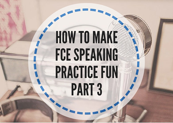 How To Make FCE Speaking Practice Fun Part 3 how-to-make-fce-speaking-practice-fun-part-3