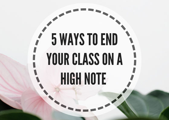 5 ways to end your class on a high note